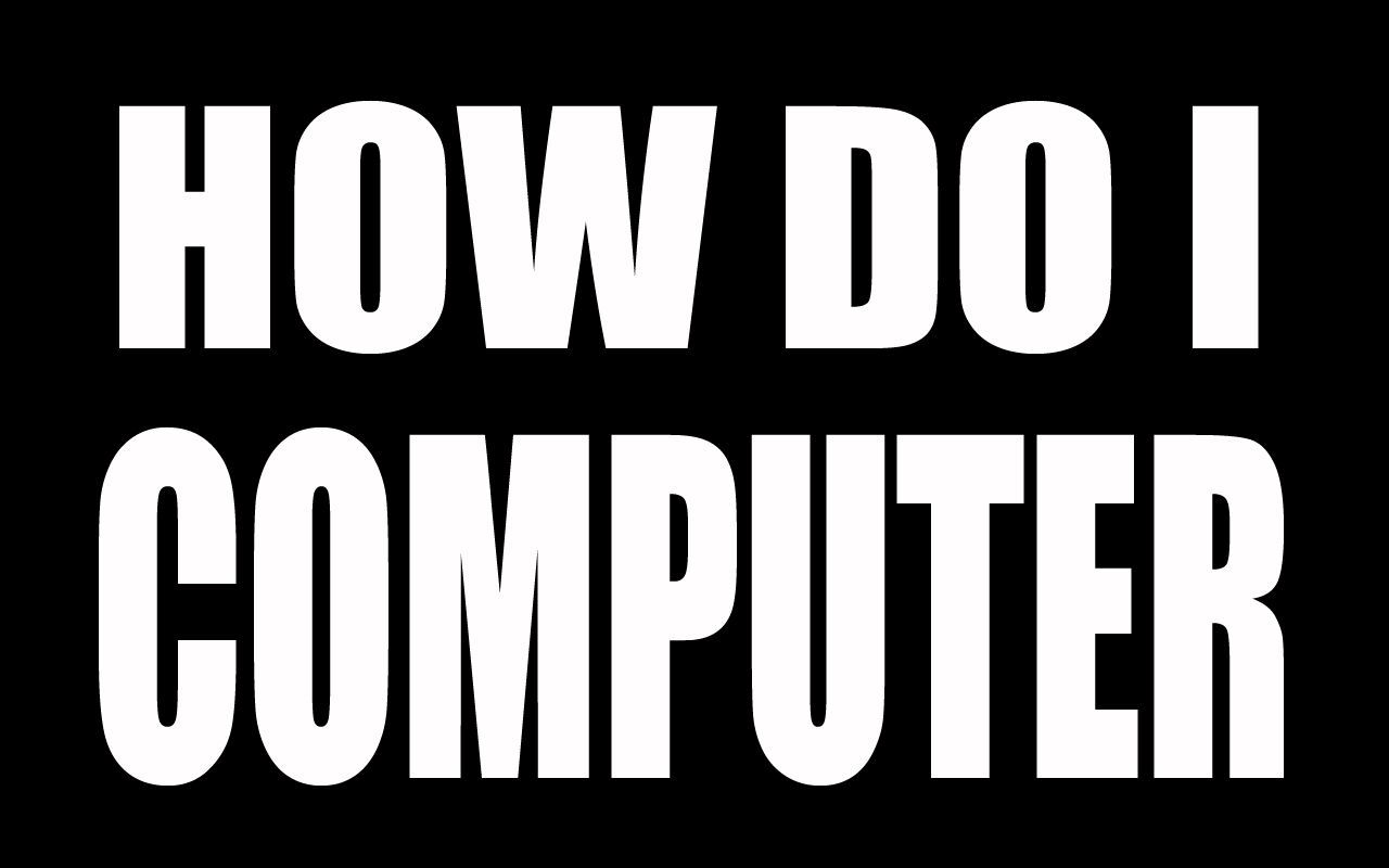 how do I computer - MyConfinedSpace