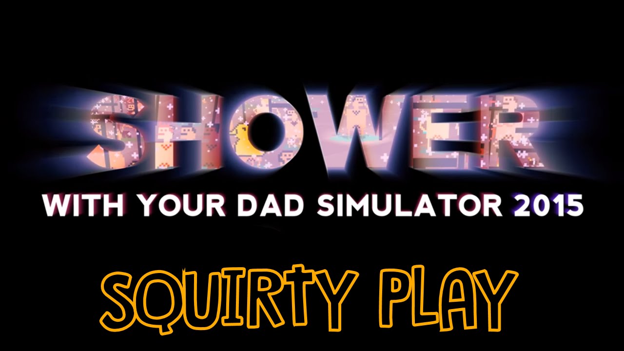 SHOWER WITH YOUR DAD SIMULATOR 2015: DO YOU STILL SHOWER WITH YOUR DAD ...